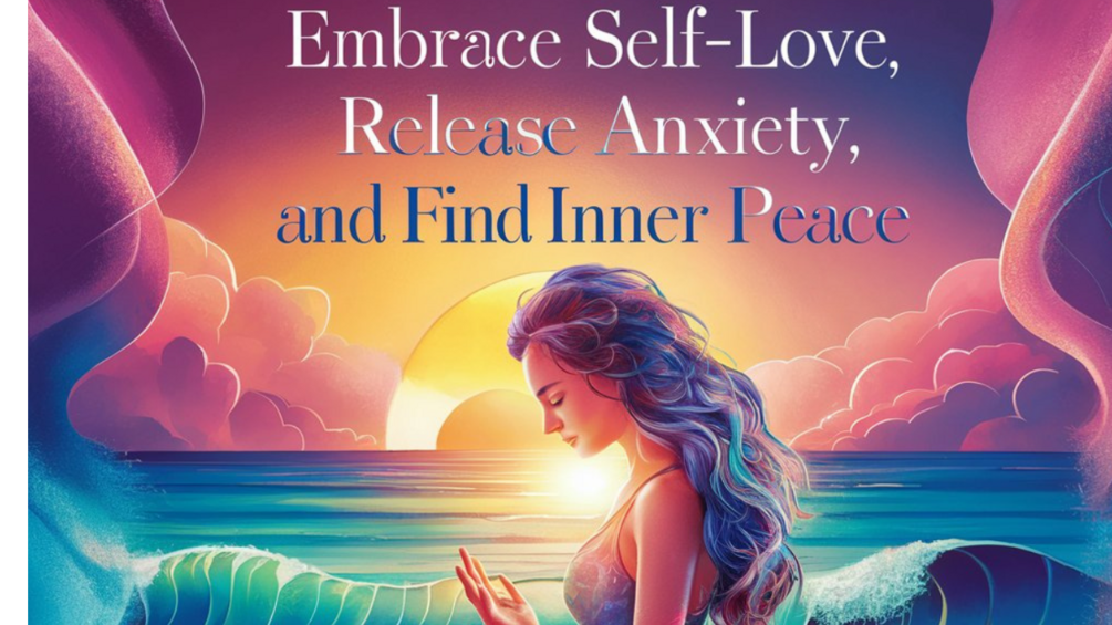 EMBRACE SELF-LOVE, RELEASE ANXIETY AND FIND INNER PEACE