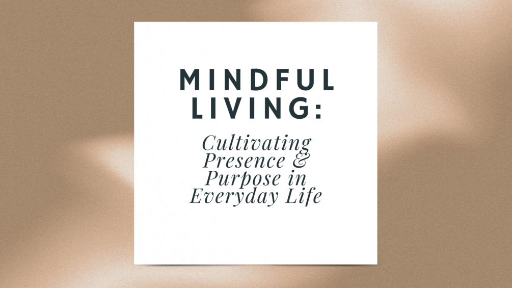 Mindful Living: Cultivating Presence and Purpose in Everyday Life