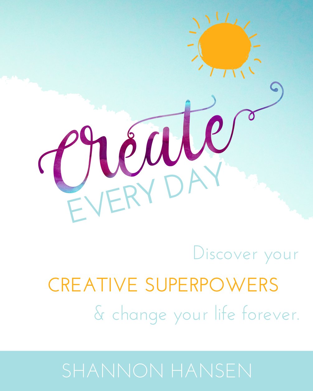 Create Every Day: Discover Your Creative Superpowers & Change Your Life ...