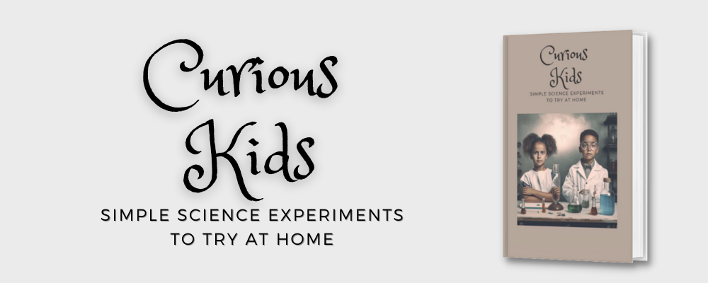 Curious Kids (Simple Science Experiments to Try at Home)