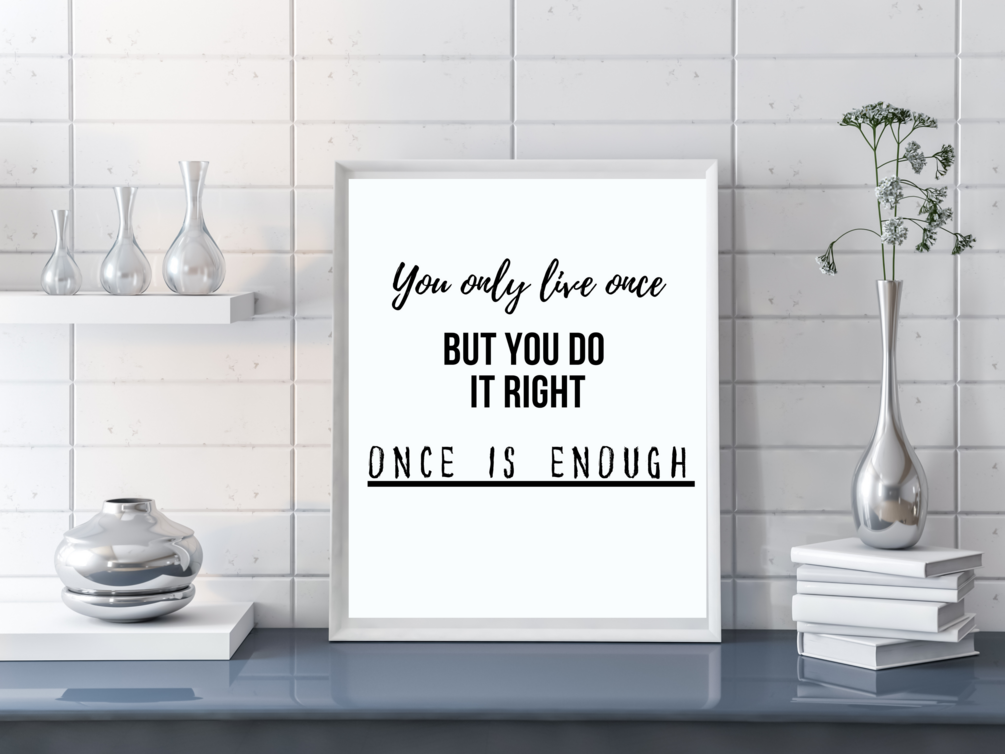 You only live once but you do it right ONCE IS ENOUGH | Printable ...