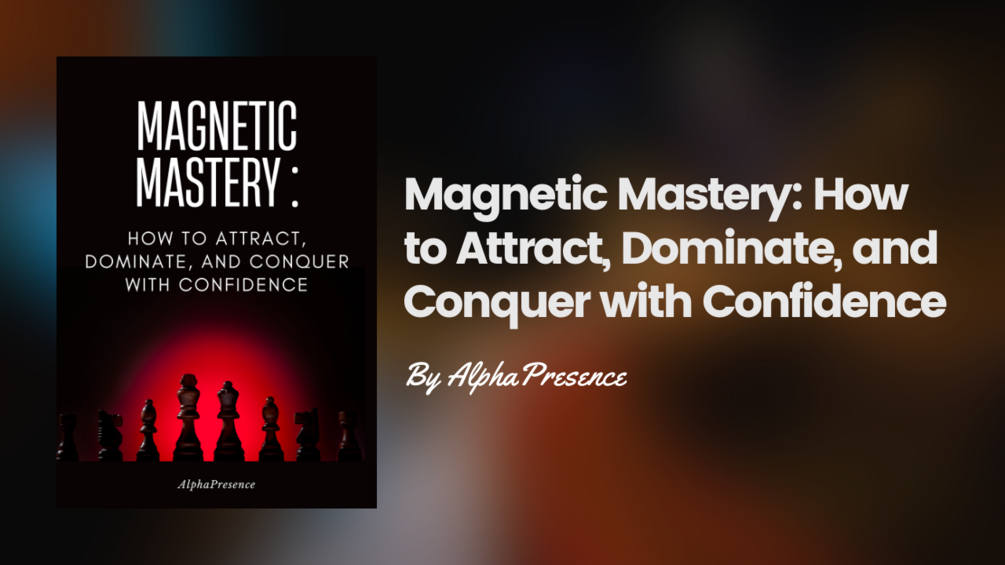 Magnetic Mastery: How to Attract, Dominate, and Conquer with Confidence