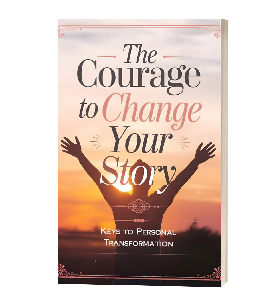 The Courage to Change Your Story: Keys to Personal Transformation