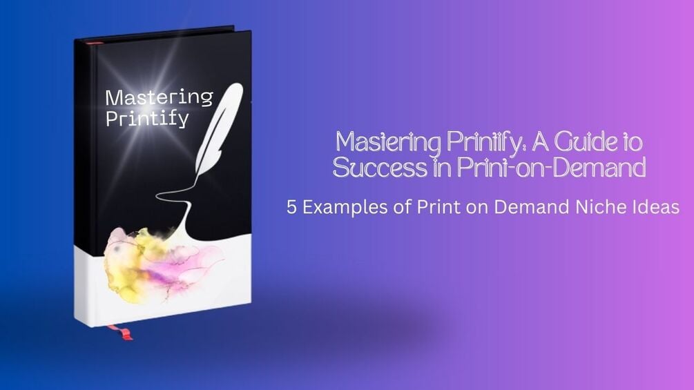Mastering Printify: A Ultimate Guide to Success in Print-on-Demand