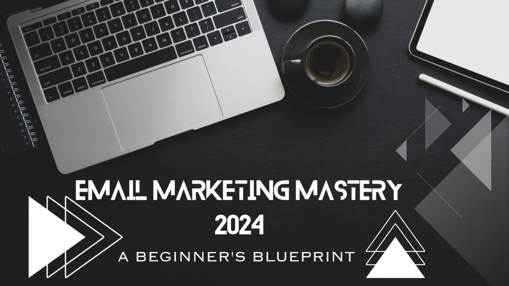 Email Marketing Mastery 2024 - A Beginner's Blueprint