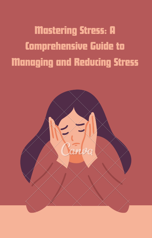 Mastering Stress: A Comprehensive Guide to Managing and Reducing Stress