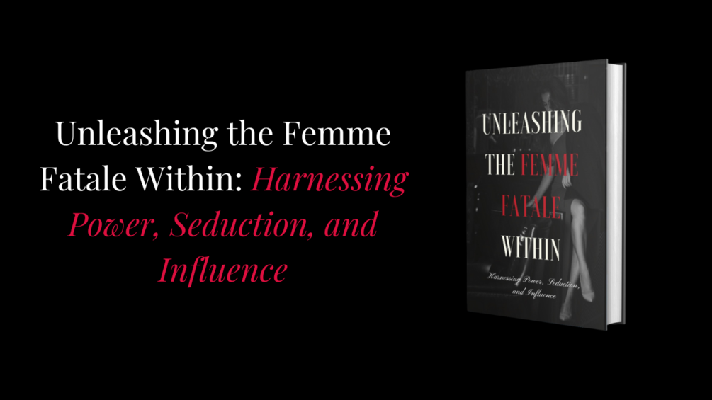 Unleashing the Femme Fatale Within: Harnessing Power, Seduction, and Influence
