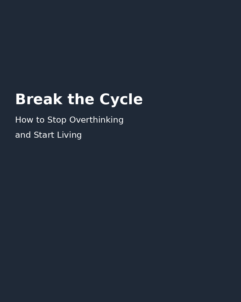 Break the Cycle: How to Stop Overthinking and Start Living