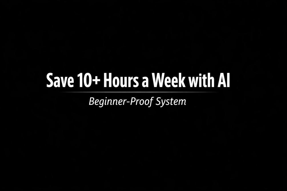Save 10+ Hours a Week with AI (Beginner-Proof System)