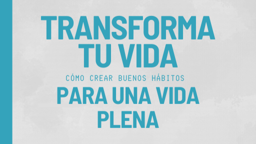 TRANSFORMA TU VIDA: CÓMO CREAR BUENOS HÁBITOS PARA UNA VIDA PLENA.