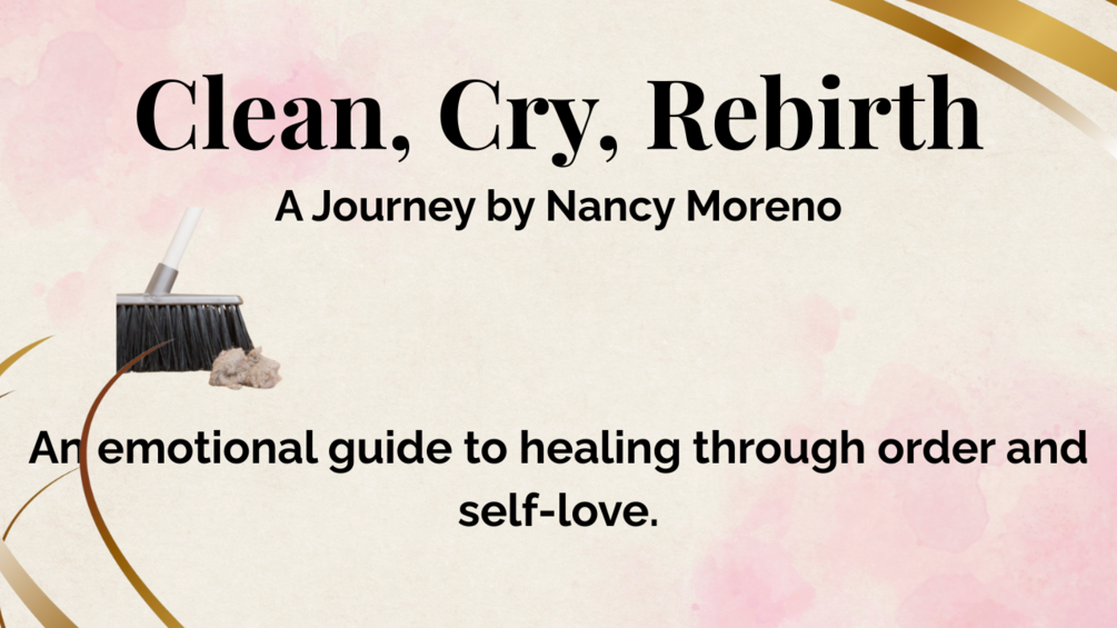 Clean, Cry, Rebirth – A Journey by Nancy Moreno