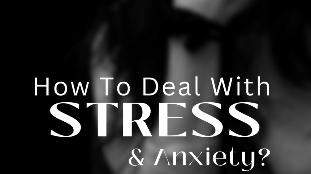 How to Deal with Stress & Anxiety