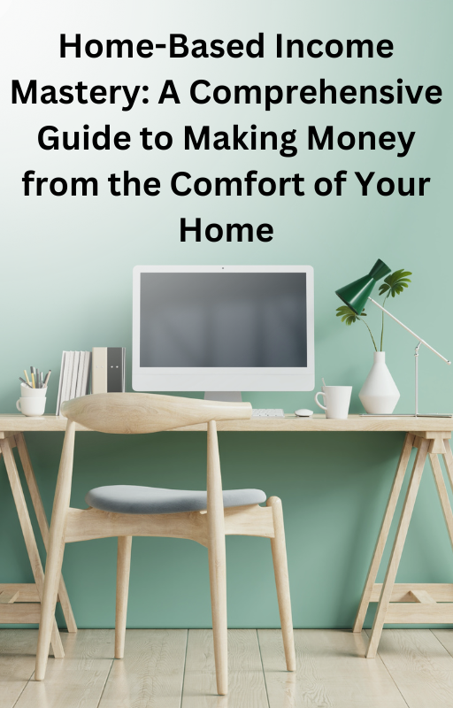 Home-Based Income Mastery: A Comprehensive Guide to Making Money from ...
