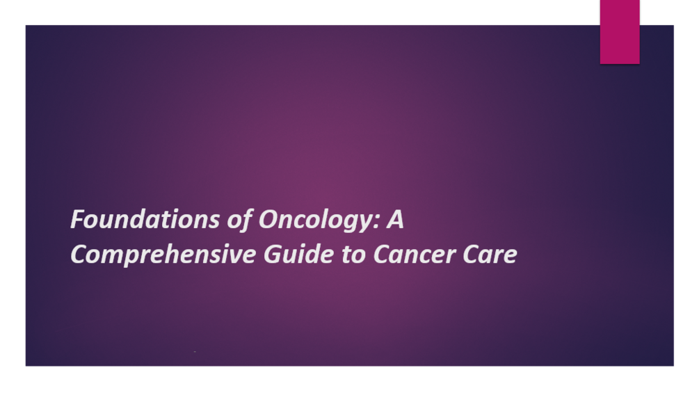 Foundations of Oncology: A Comprehensive Guide to Cancer Care