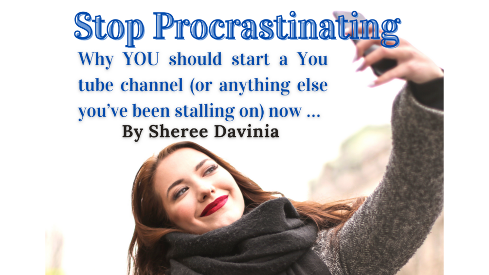 Stop Procrastinating. Why YOU should start a You tube channel (or anything else you’ve been ...