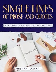 SINGLE LINES OF PROSE AND QUOTES EXPLORING LIFE ONE LINE AT THE TIME