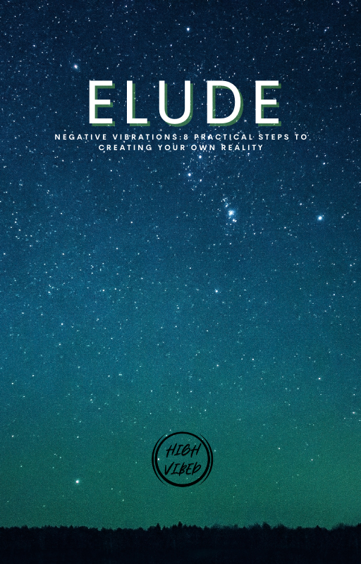 Elude Negative Vibrations: 8 Practical Steps To Creating Your Own Reality
