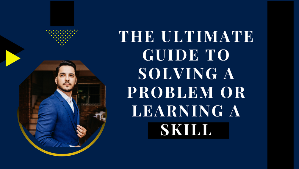 The Ultimate Guide to Solving a Problem or Learning a Skill