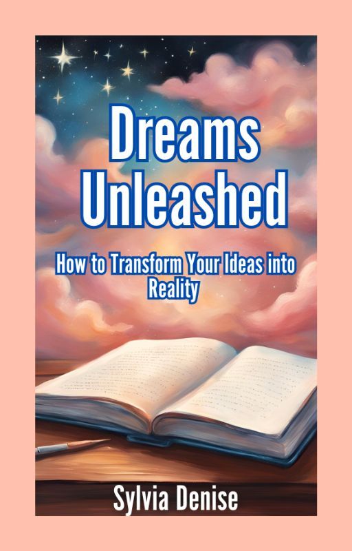 Dreams Unleashed! How to Transform your Ideas Into Reality!