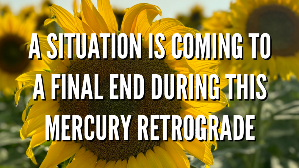 A situation is coming to a FINAL END during this MERCURY RETROGRADE ...