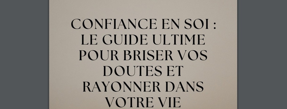 Confiance en soi : Le guide ultime pour briser vos doutes et rayonner ...