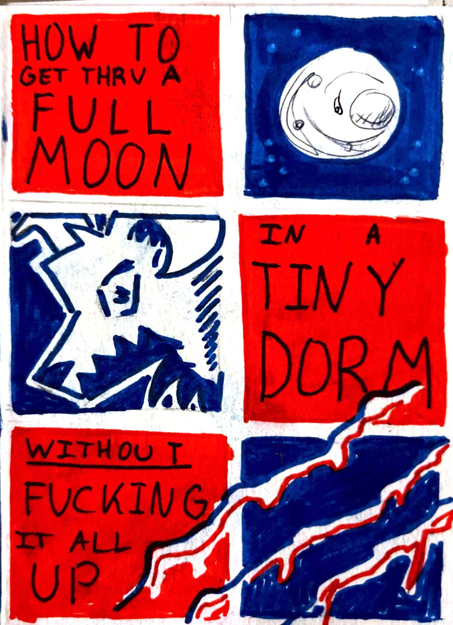how to get through a full moon in a tiny dorm without fucking it all up