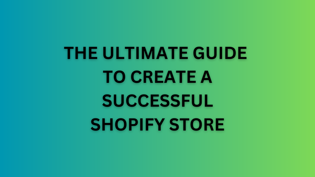 The Ultimate Guide to Create a Successful Shopify Store
