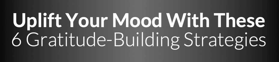 Uplift Your Mood With Gratitude-Building Strategies