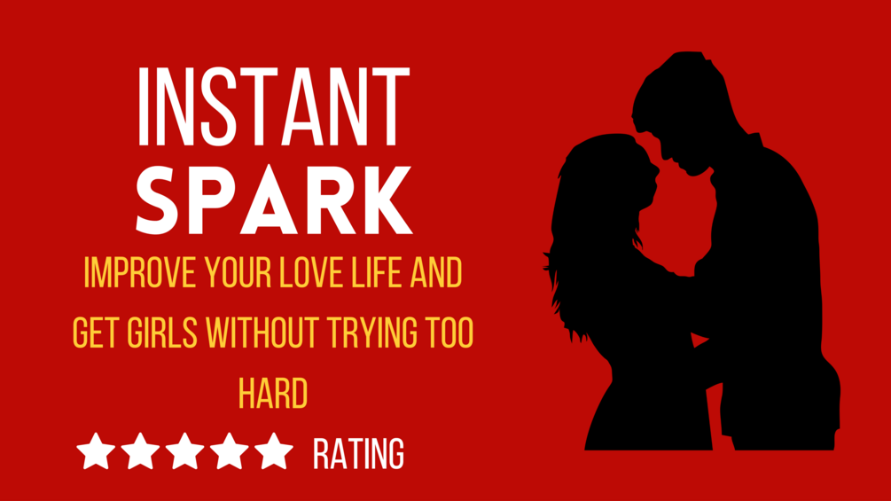 Instant Spark : Improve your Love Life & Get the Girl