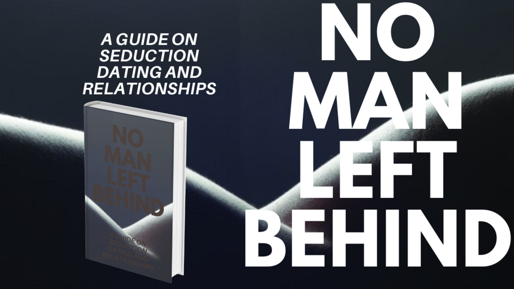 No Man Left Behind: A guide to seduction,dating and relationships.