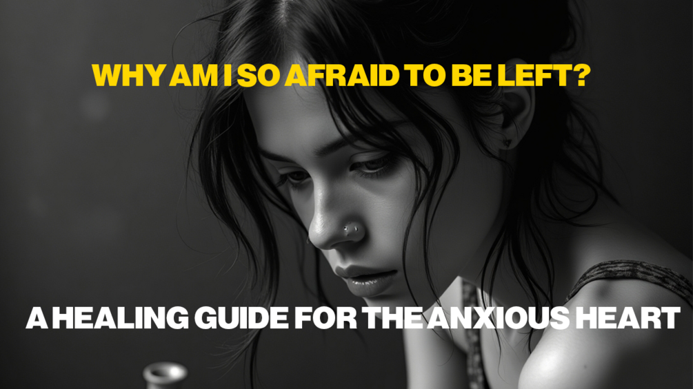 Why Am I So Afraid to Be Left? - A Healing Guide for the Anxious Heart