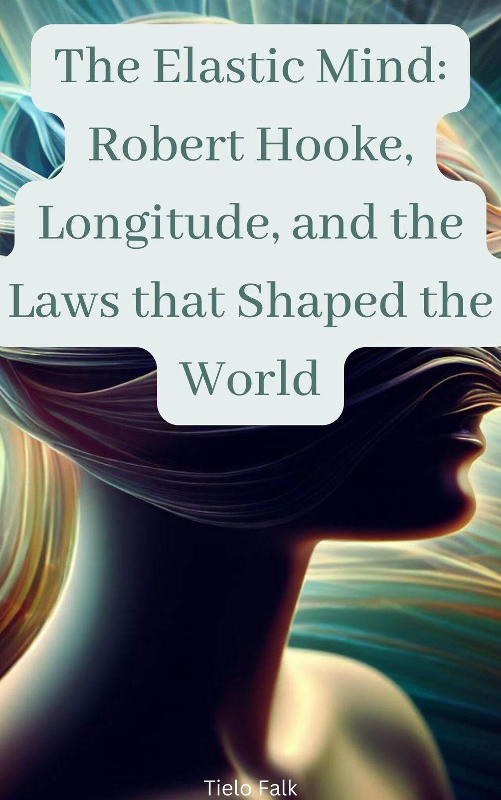 The Elastic Mind: Robert Hooke, Longitude, and the Laws that Shaped the ...