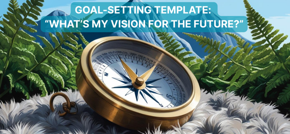 GOAL-SETTING TEMPLATE: “WHAT’S MY VISION FOR THE FUTURE?”