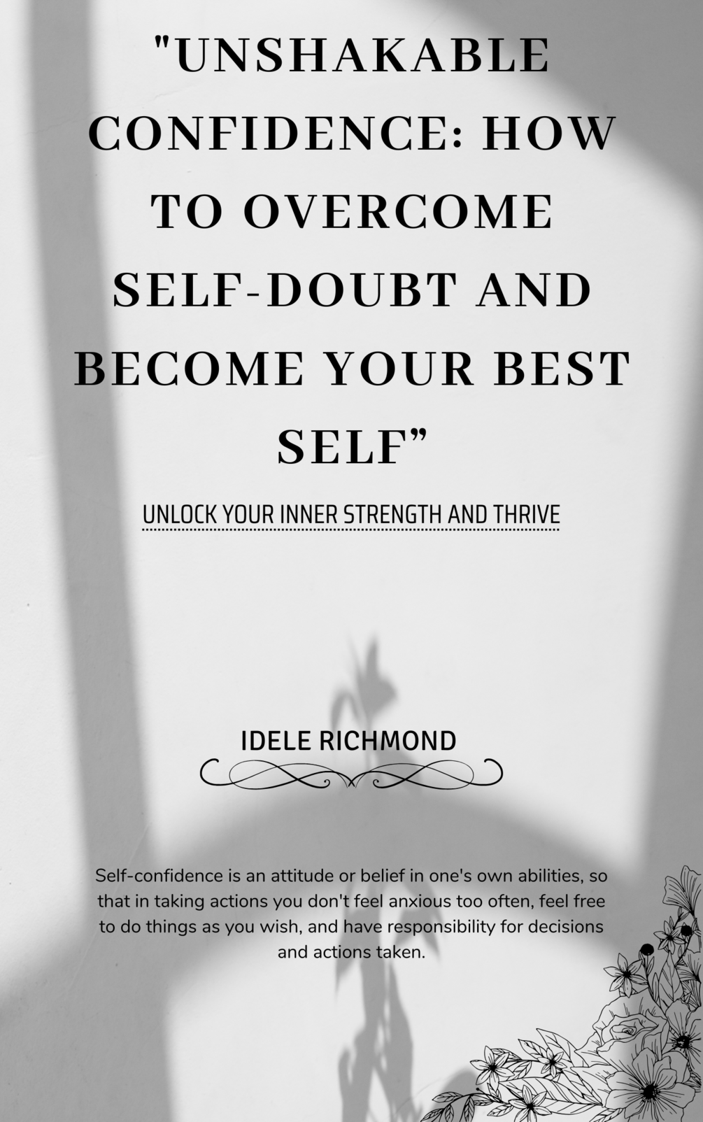 Unshakable Confidence: How to Overcome Self-Doubt and Become Your Best Self By Idele Richmond