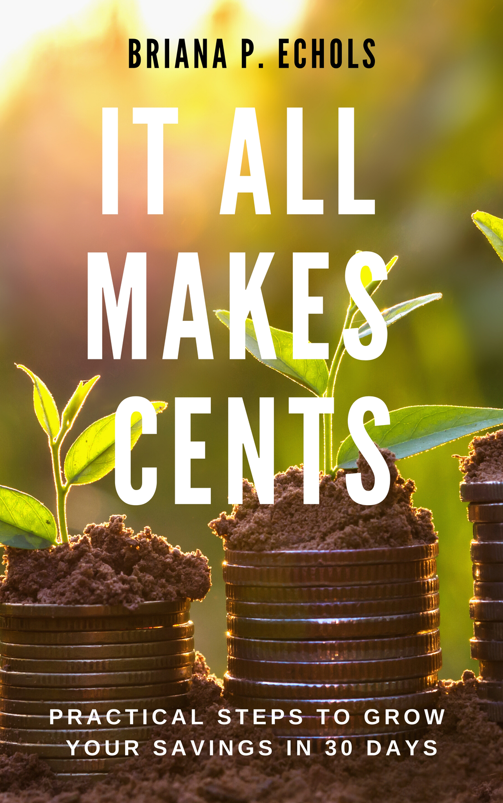 It All Makes Cents: Practical Steps to Grow Your Savings $250 in 30 days.