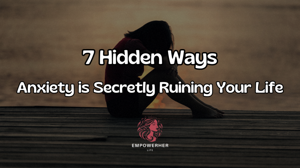 7 Hidden Ways Anxiety is Secretly Ruining Your Life