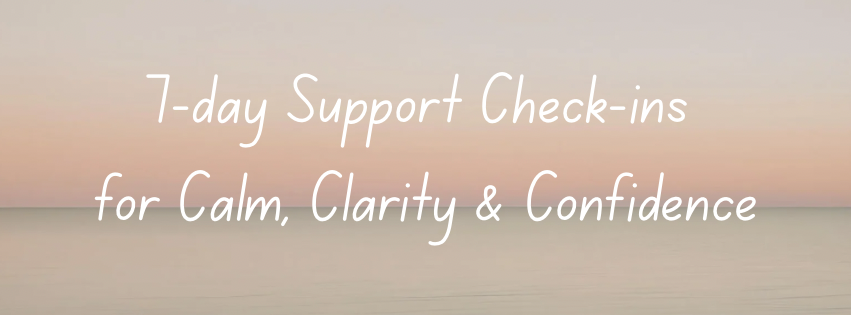 7-Day TRIAL Support Check-Ins for Calm, Clarity & Confidence