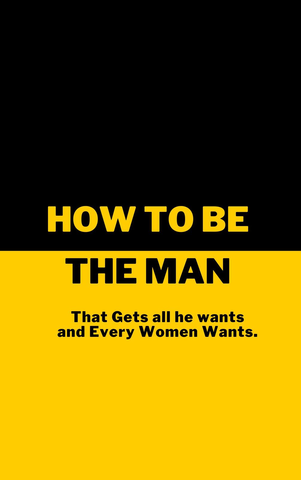 How to be The Man (That gets what he wants and every women wants)