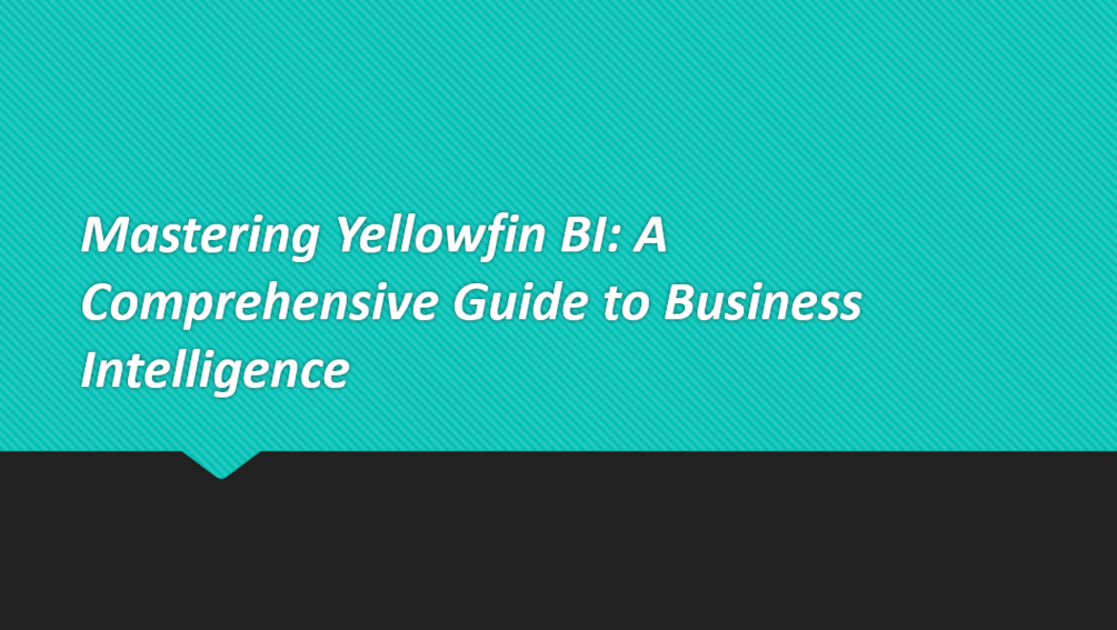 Mastering Yellowfin BI: A Comprehensive Guide to Business Intelligence