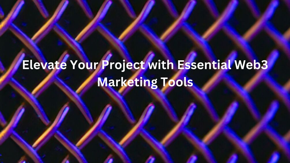 Elevate Your Project with Essential Web3 Marketing Tools