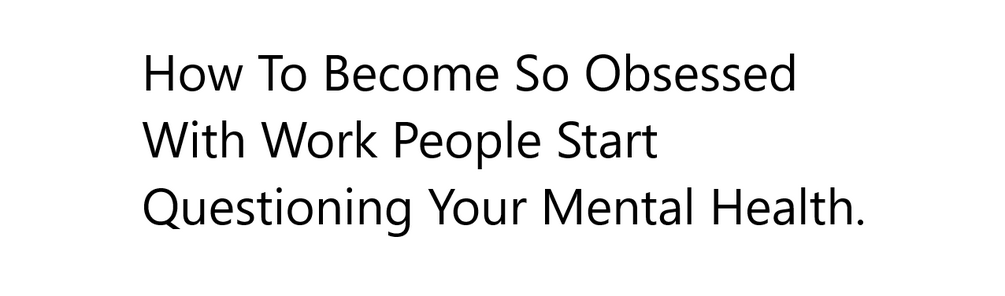 How To Become So Obsessed With Work People Start Questioning Your ...