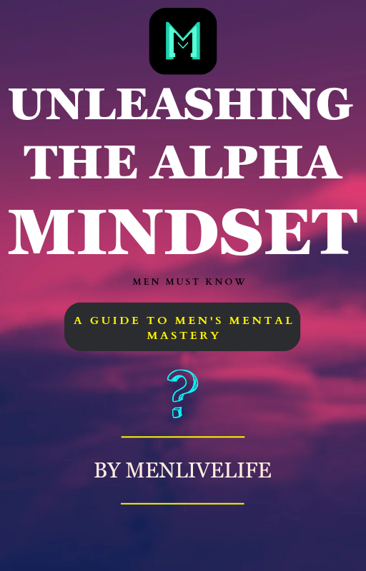 UNLEASHING THE ALPHA MINDSET - A Guide To Men's Mental Mastery
