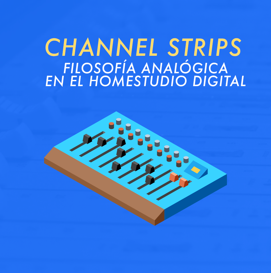Channel Strips: la filosofia analogica en el homestudio digital (Premium)