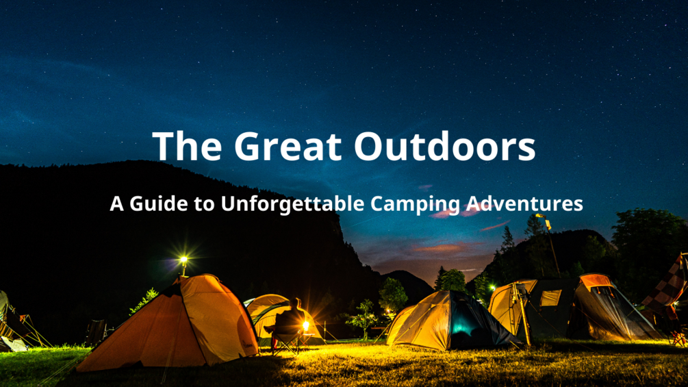The Great Outdoors: A Guide to Unforgettable Camping Adventures