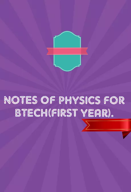 Notes of physics for btech course(First Year).