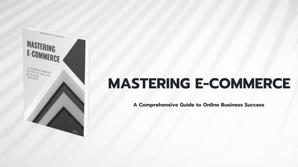 Mastering E-commerce : A Comprehensive Guide to Online Business Success