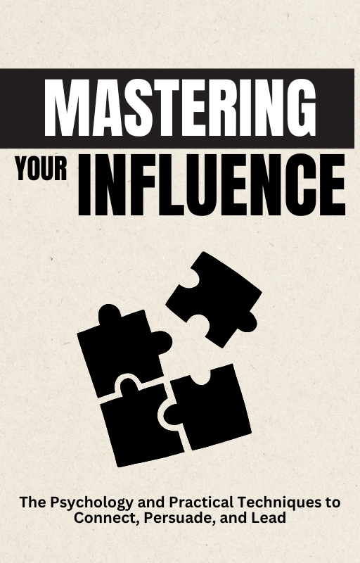 Mastering Influence: The Psychology and Practical Techniques to Connect, Persuade, and Lead
