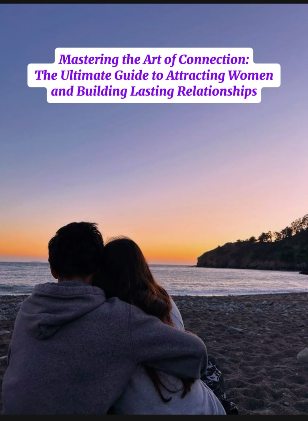 Mastering the Art of Connection: The Ultimate Guide to Attracting Women and Building Lasting ...