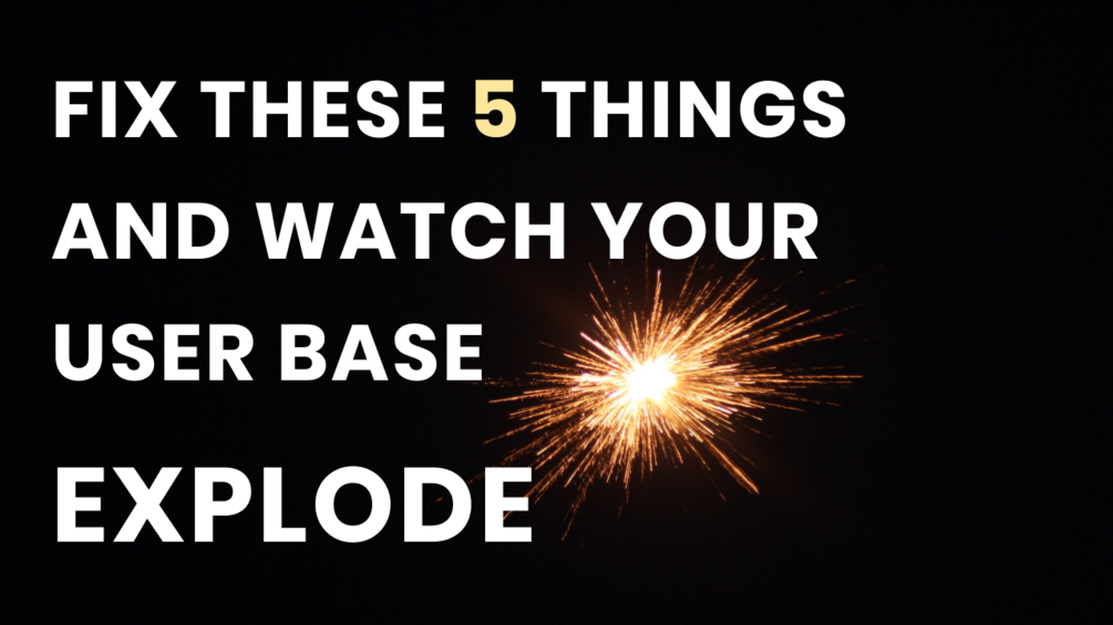 Fix these 5 things and watch your user base EXPLODE