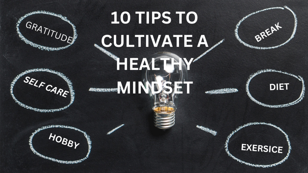 10 TIPS TO CULTIVATE AND MAINTAIN A HEALTHY MINDSET